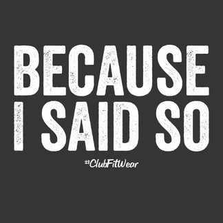 Because I Said So – ClubFitWear