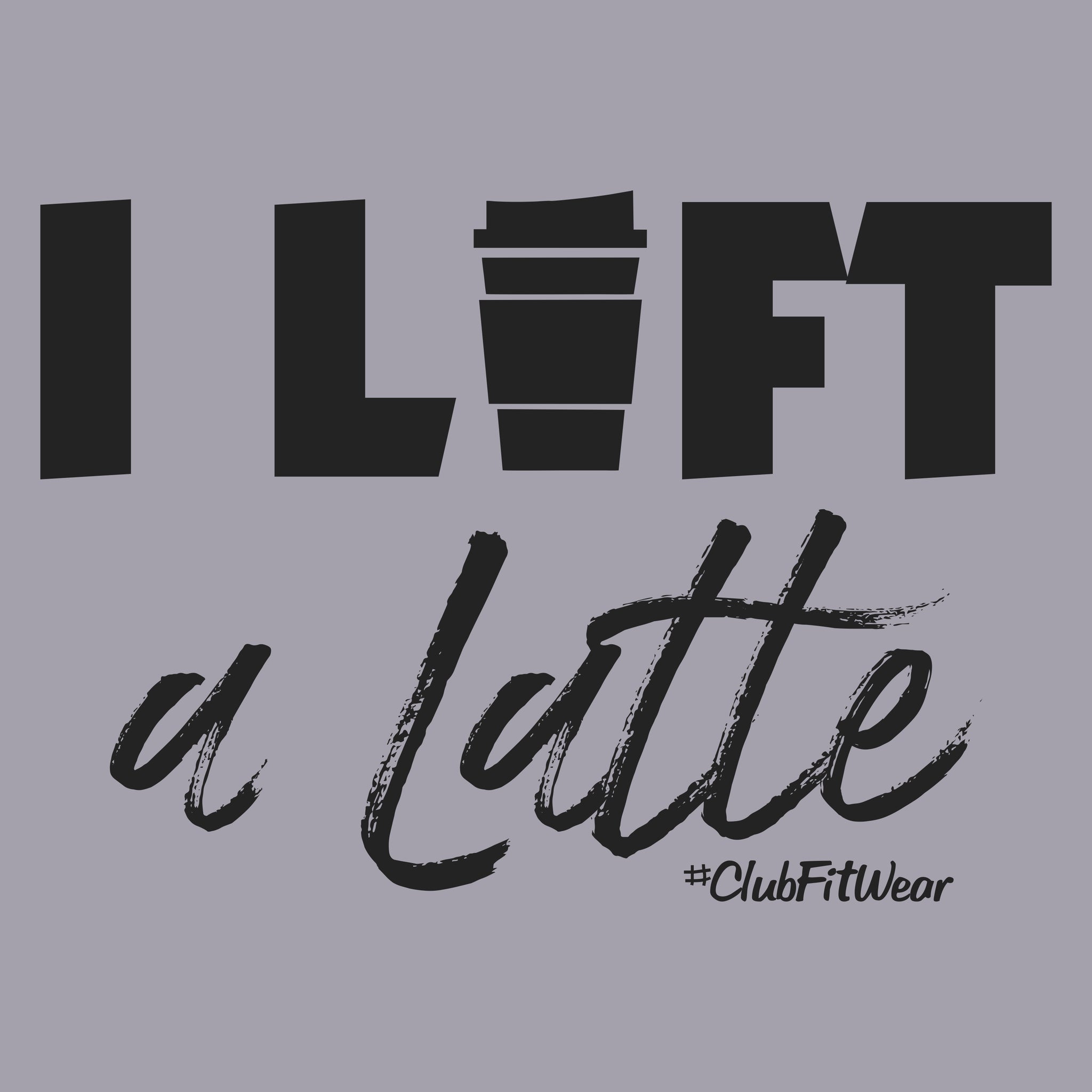 I Lift A Latte – ClubFitWear
